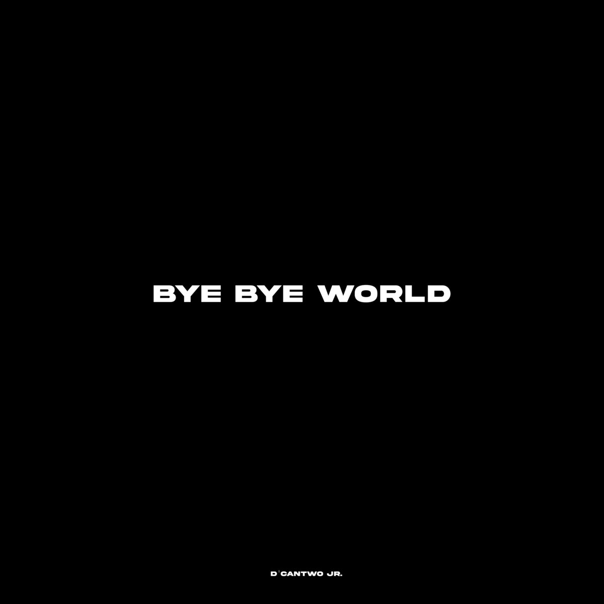 BYE BYE WORLD | D'CANTWO JR.