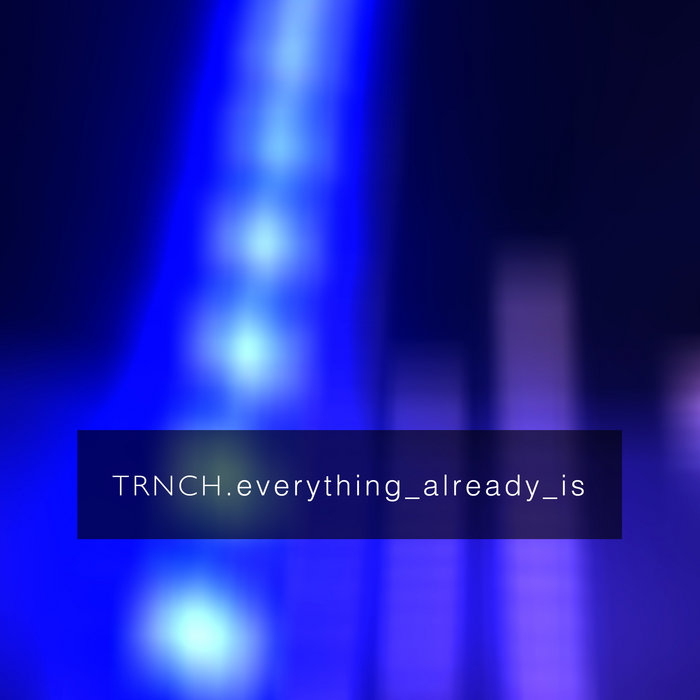 Everything Already Is | TRNCH