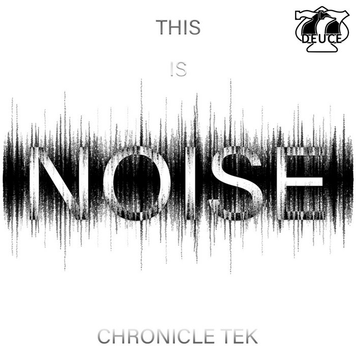 Chronicle Tek - This Is Noise | 7-7-DEUCE RECORDS
