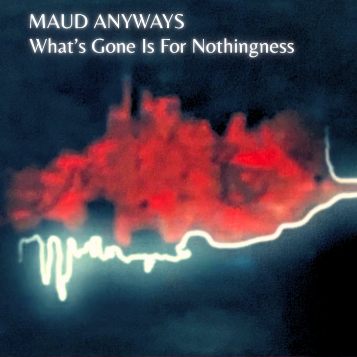 What's Gone Is For Nothingness | MAUD ANYWAYS | 1991 recordings