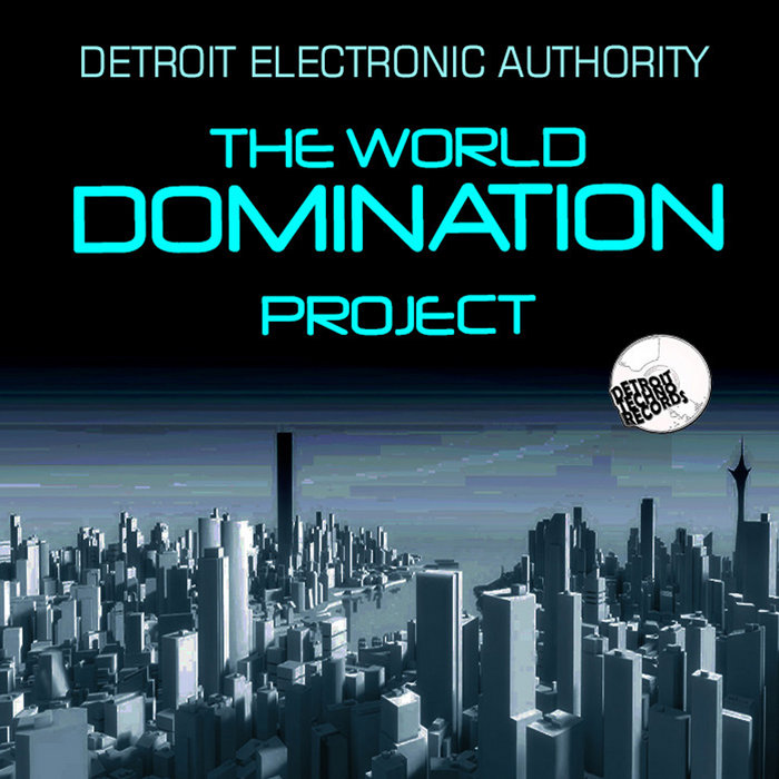 THE WORLD DOMINATION PROJECT | Detroit Electronic Authority | Detroit ...