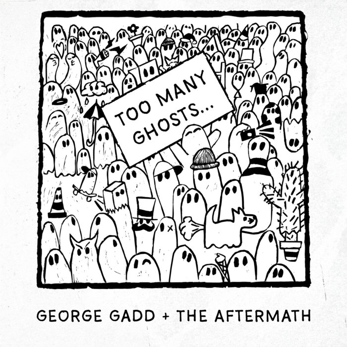 Too Many Ghosts... | George Gadd + The Aftermath