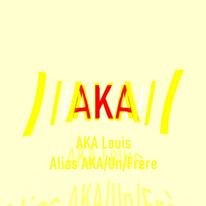 /AKA/ | AKA Louis Alias AKA/Un/Frère | AKA Louis