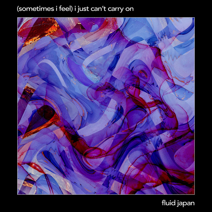 (Sometimes I Feel) I Just Can’t Carry On | Fluid Japan