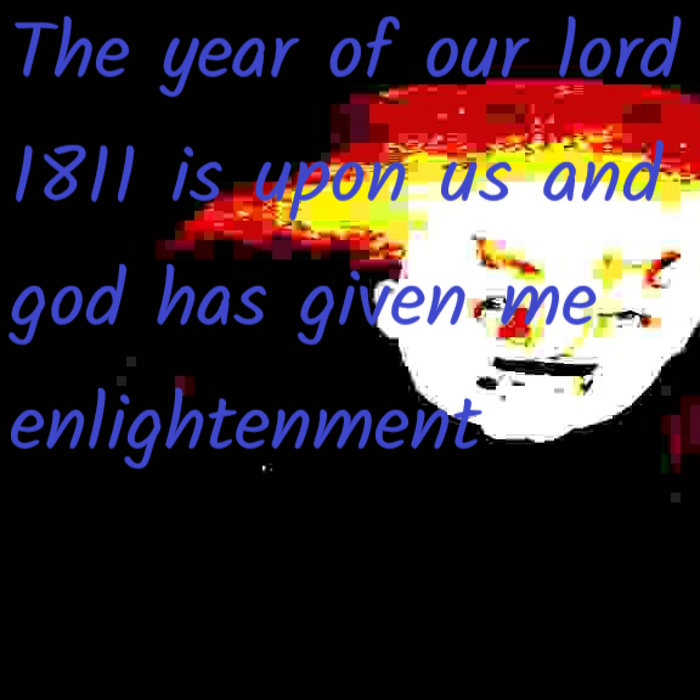 The Year Of Our Lord 1811 Is Upon Us And God Has Given Me Enlightenment ...