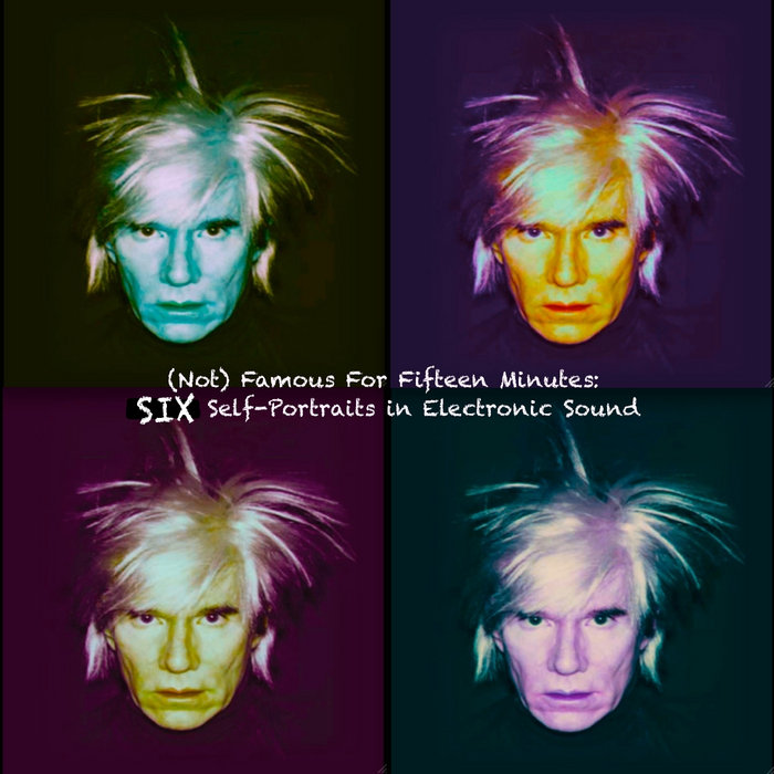 (Not) Famous for 15 Minutes: Six Self-Portraits in Electronic Sound ...
