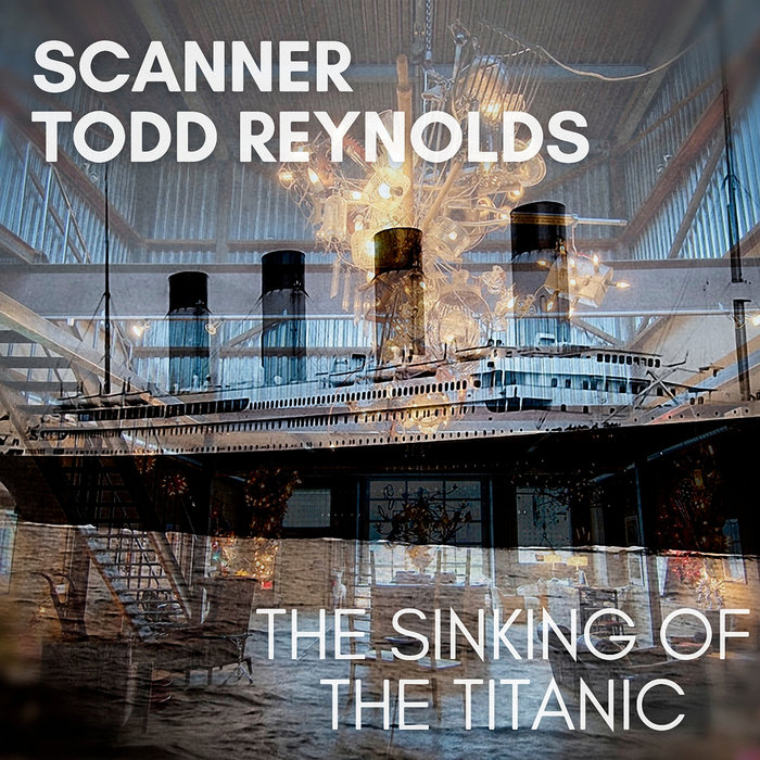 The Sinking of the Titanic | Scanner & Todd Reynolds | Scanner