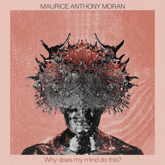 Maurice Anthony Moran - Why Does My Mind Do This? | Maurice Anthony Moran