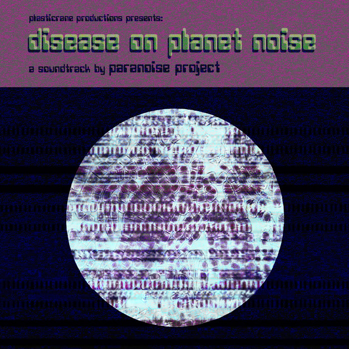Disease on Planet Noise | Paranoise Project | plasticrane productions