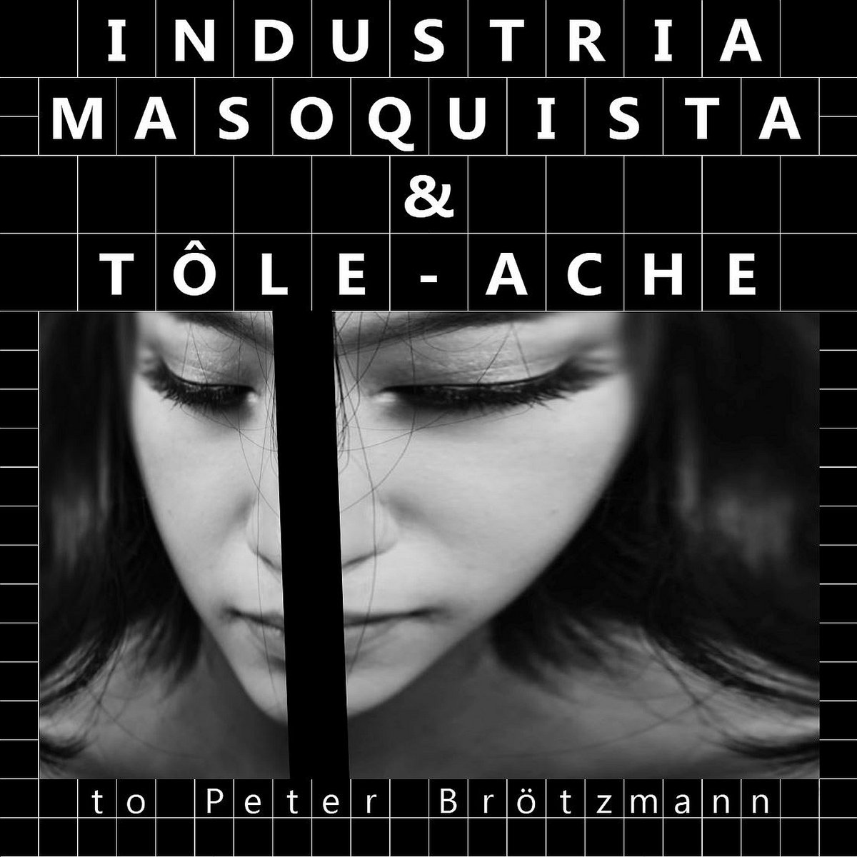 TO PETER BR Ö TZMANN | INDUSTRIA MASOQUISTA & TÔLE-ACHE | Industria Masoquista