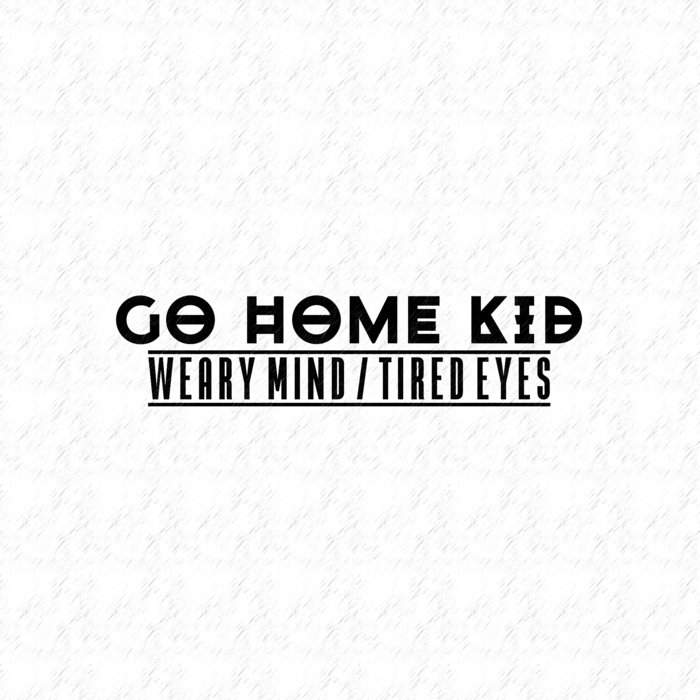 Weary Mind / Tired Eyes | Go Home Kid