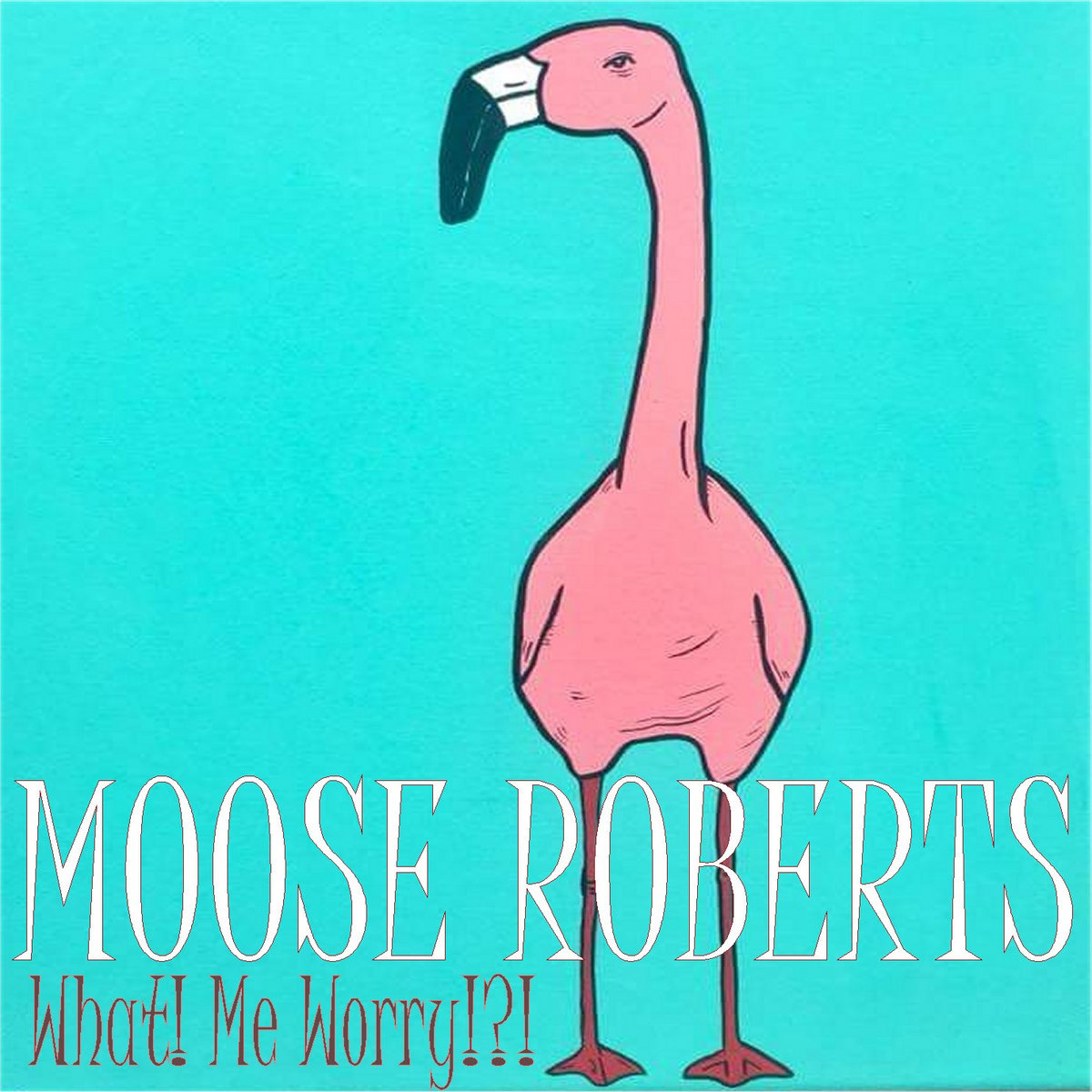 What! Me Worry!?! | Moose Roberts