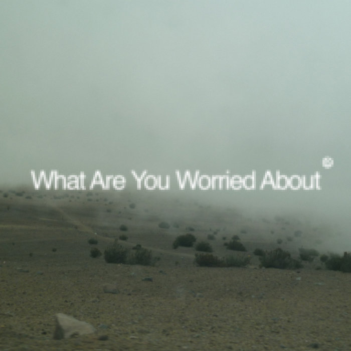 WHAT ARE YOU WORRIED ABOUT | been