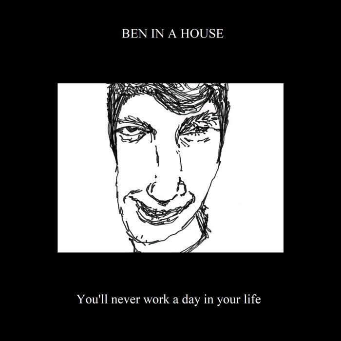 You'll never work a day in your life | Ben in a House