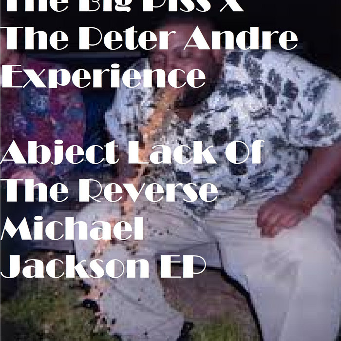 Abject Lack Of The Reverse Michael Jackson EP | The Big Piss x The Peter Andre Experience | The ...