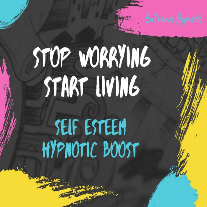 Stop worrying start living. Self esteem booster - Deep Trance ...