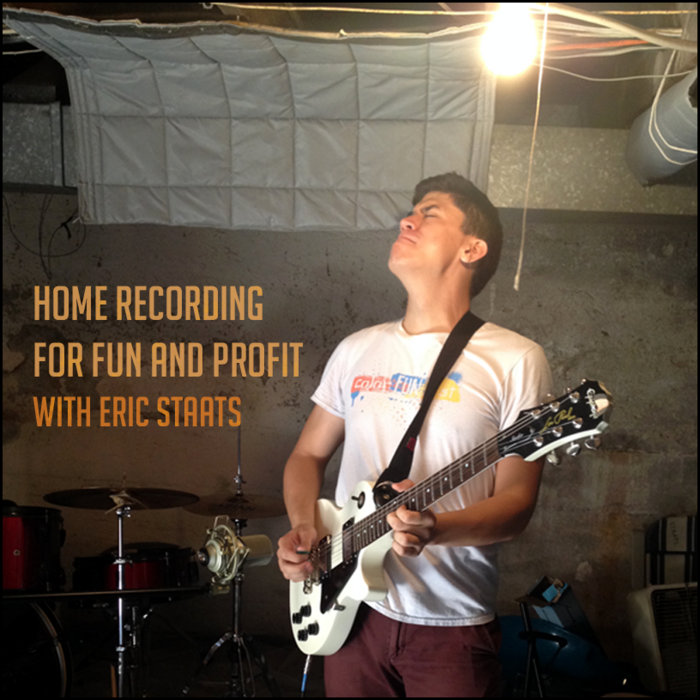 Home Recording For Fun And Profit | Eric Staats | Staats