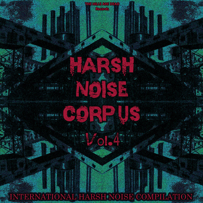 HARSH NOISE CORPUS Vol . 4 | V/A Harsh Noise 2024 | THE HILLS ARE DEAD ...