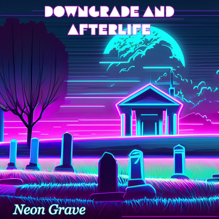 NEON GRAVE | DOWNGRADE AND AFTERLIFE