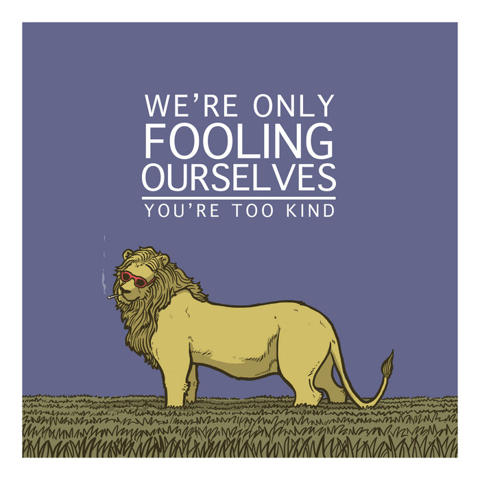 We're Only Fooling Ourselves | You're Too Kind